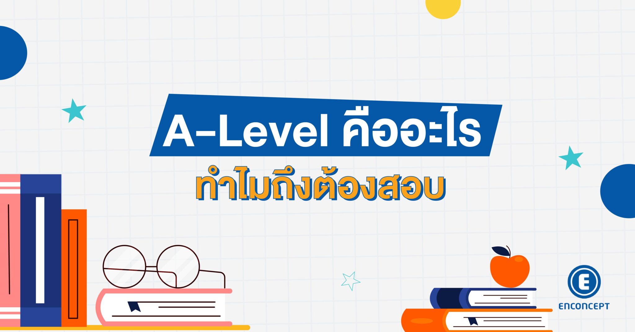 ทำความรู้จัก A-Level คืออะไร ต้องสอบวิชาไหนบ้าง Dek 67 ควรรู้ไว้! - enconcept